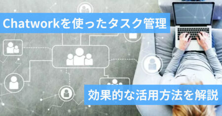 Chatworkを利用するタスク管理とは？効果的な活用方法を解説！